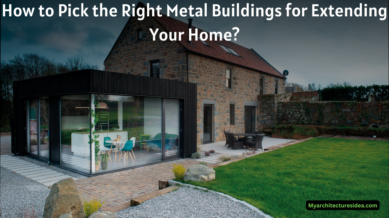 How to Pick the Right Metal Buildings for Extending Your Home